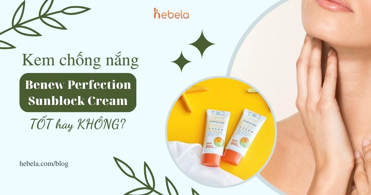 [Review] Kem Chống Nắng Benew Perfection Sunblock Cream Có Tốt Như Lời Đồn?